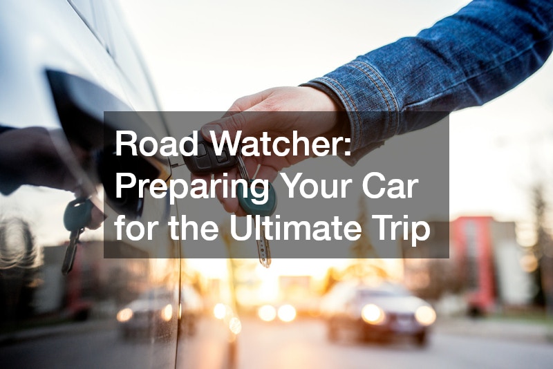 Road Watcher: Preparing Your Car for the Ultimate Trip